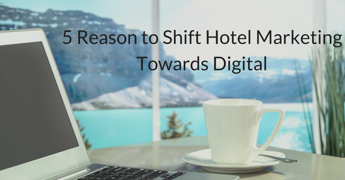 5 Reasons to Shift Your Hotel Marketing Towards Digital