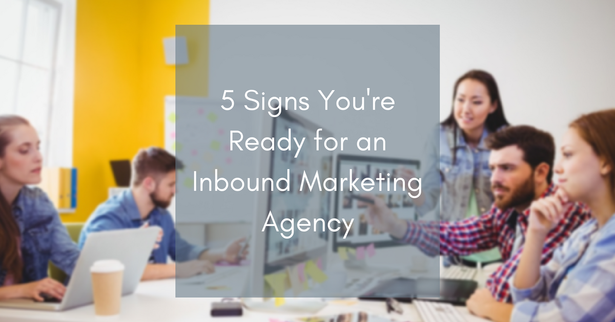 5 Signs You're Ready for an Inbound Marketing Agency