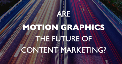 Are Motion Graphics the Future of Content Marketing?